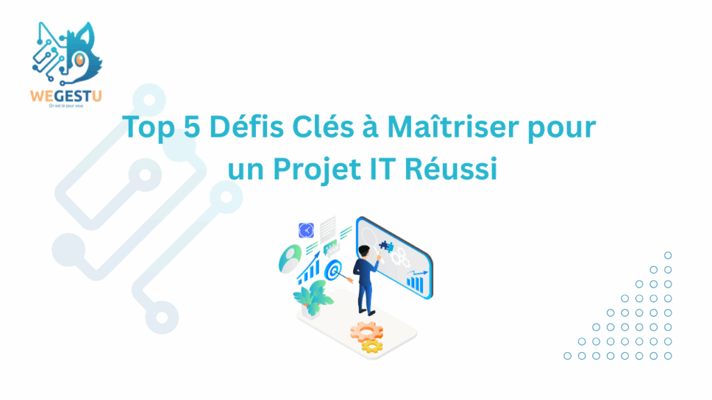 Top 5 Défis Clés à Maîtriser pour un Projet IT Réussi | We Gest U Blog